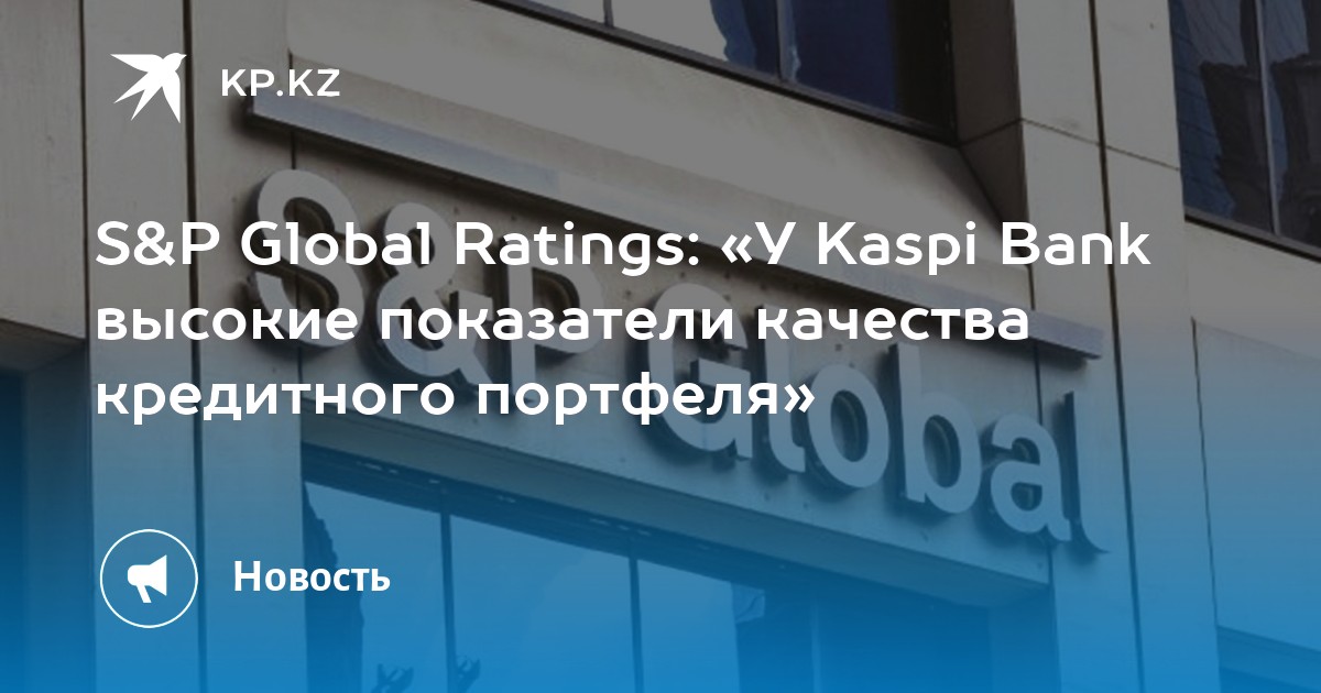 S&P Global Ratings: «У Kaspi Bank высокие показатели качества кредитного портфеля» - KP.KZ