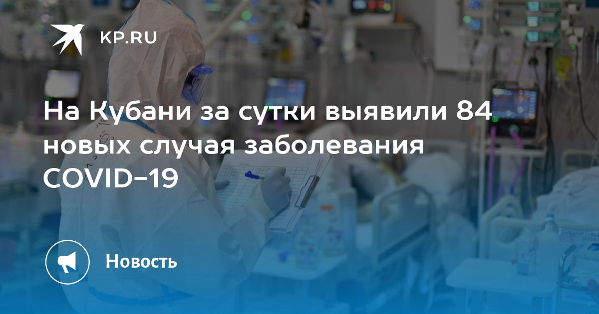 На Кубани за сутки выявили 84 новых случая заболевания COVID-19 - KP.RU