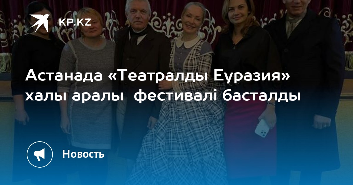 Астанада «Театралды Еуразия» халықаралық фестивалі басталды - KP.KZ