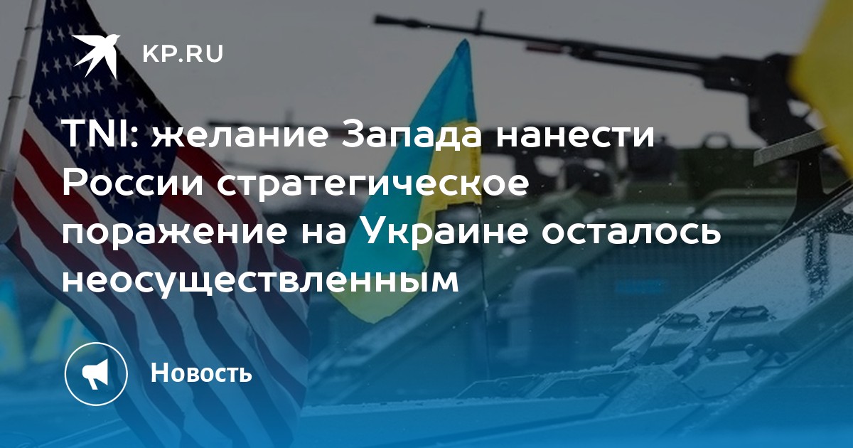 TNI: желание Запада нанести России стратегическое поражение на Украине осталось неосуществленным ...