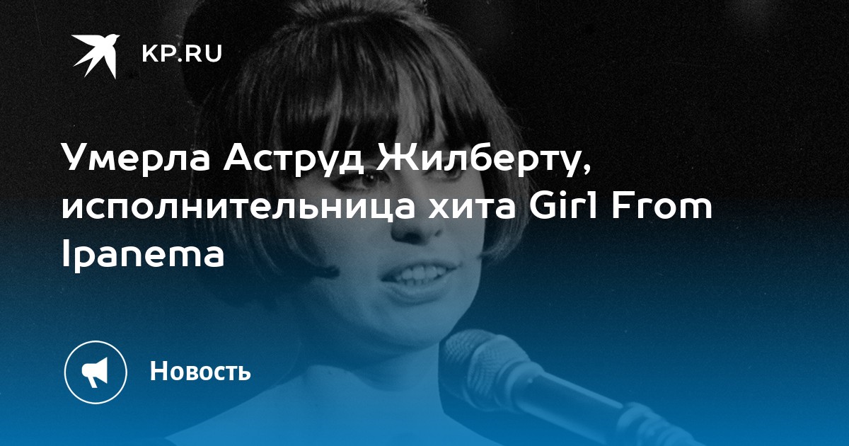 Умерла Аструд Жилберту, исполнительница хита Girl From Ipanema - KP.RU