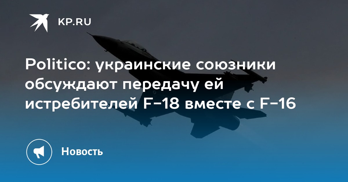 Politico: украинские союзники обсуждают передачу ей истребителей F-18 вместе с F-16 - KP.RU