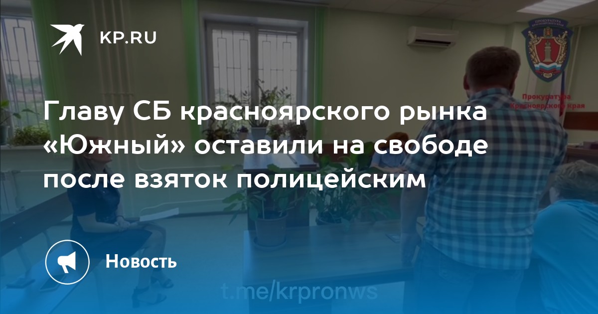 Главу СБ красноярского рынка «Южный» оставили на свободе после взяток полицейским - KP.RU