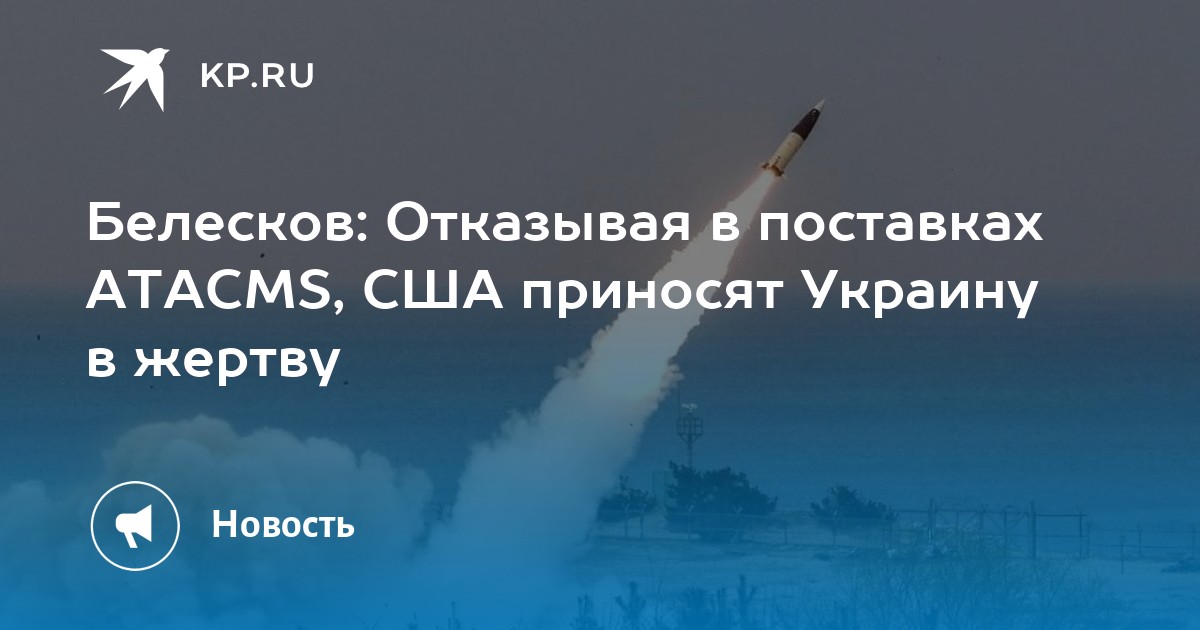 Белесков: Отказывая в поставках ATACMS, США приносят Украину в жертву - KP.RU