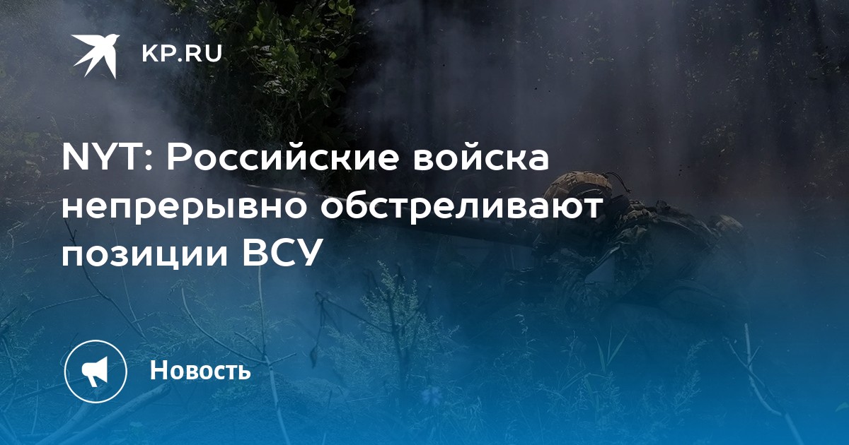 NYT: Российские войска непрерывно обстреливают позиции ВСУ - KP.RU