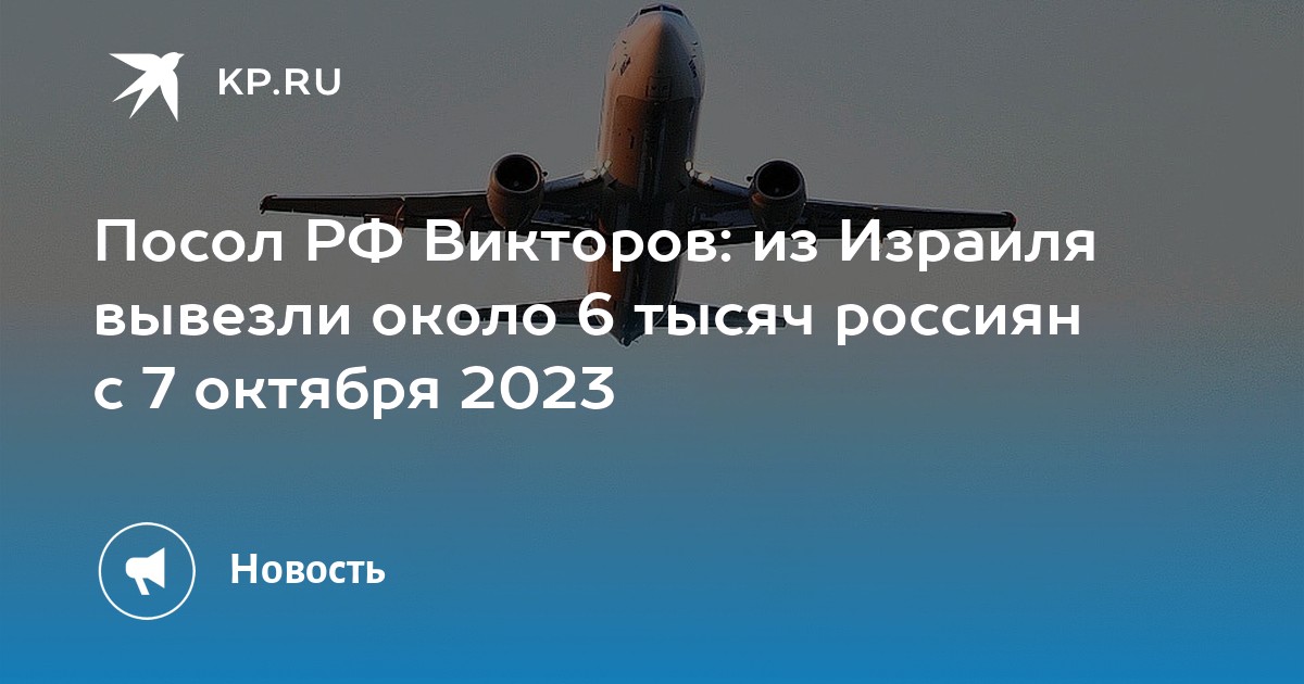Посол РФ Викторов: из Израиля вывезли около 6 тысяч россиян с 7 октября 2023 - KP.RU