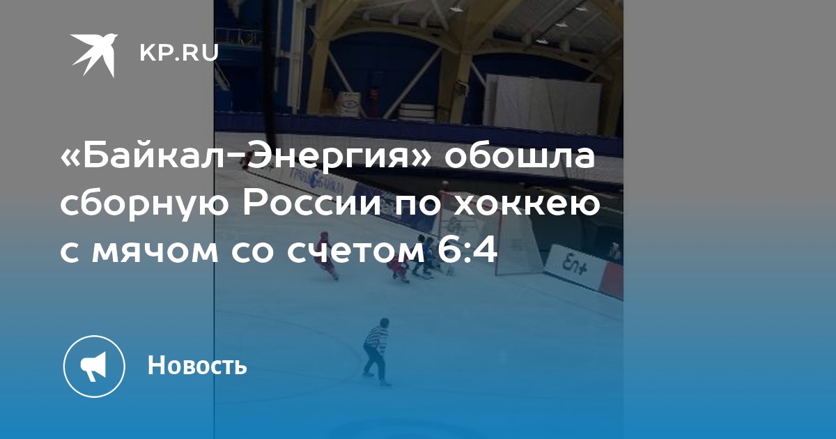 «Байкал-Энергия» обошла сборную России по хоккею с мячом со счетом 6:4 - KP.RU