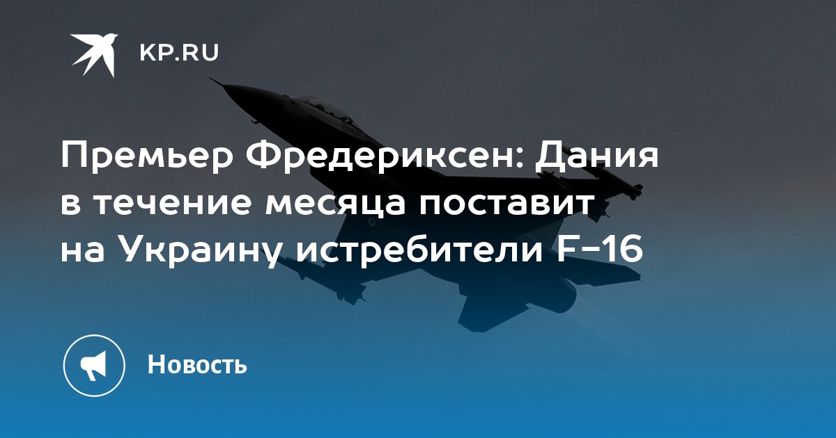 Премьер Фредериксен: Дания в течение месяца поставит на Украину истребители F-16 - KP.RU