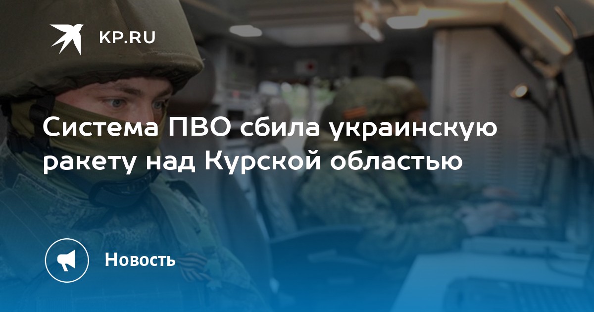 Система ПВО сбила украинскую ракету над Курской областью - KP.RU