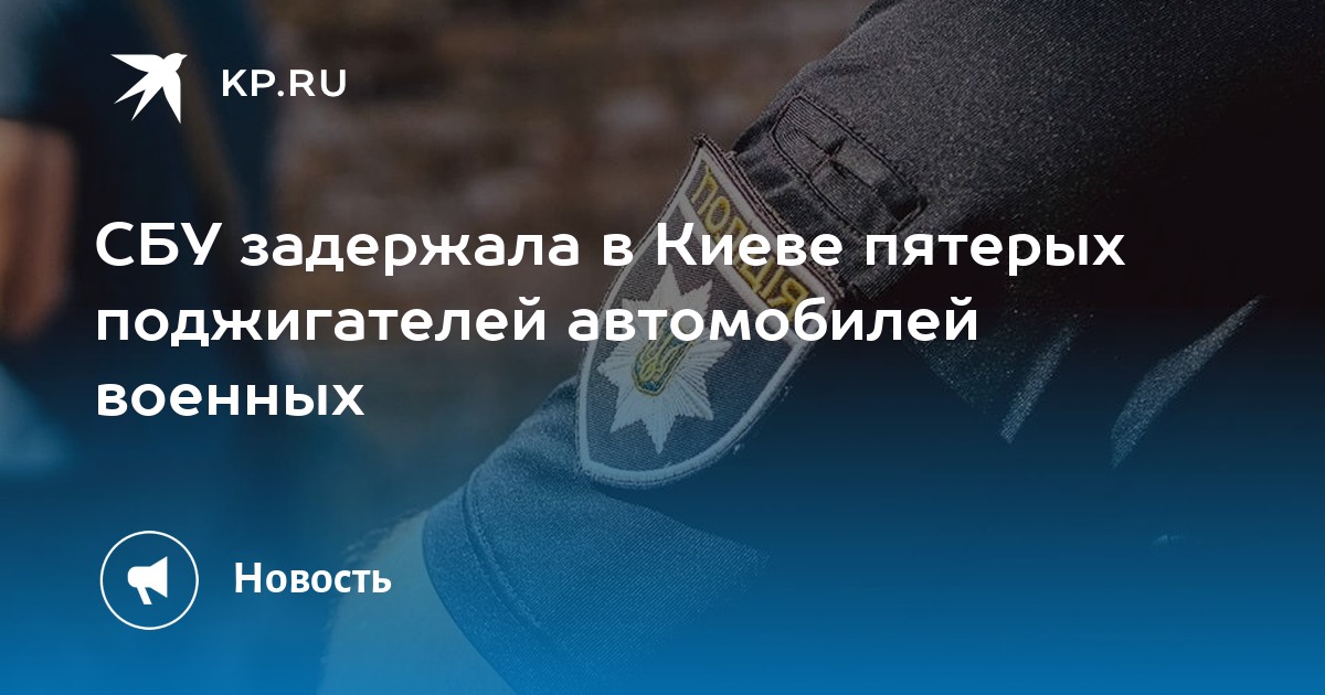 СБУ задержала в Киеве пятерых поджигателей автомобилей военных Kp Ru