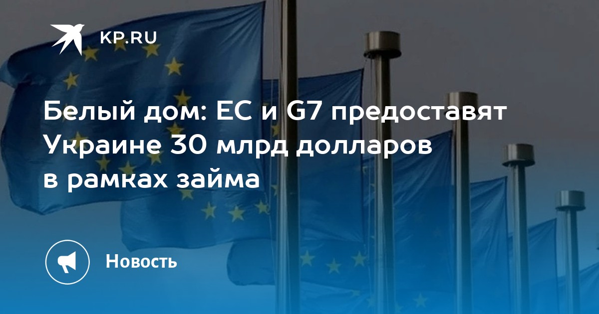 Белый дом: ЕС и G7 предоставят Украине 30 млрд долларов в рамках займа - KP.RU