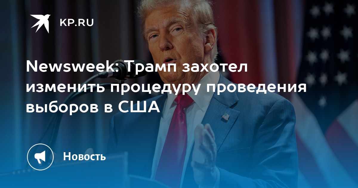 Newsweek: Трамп захотел изменить процедуру проведения выборов в США - KP.RU