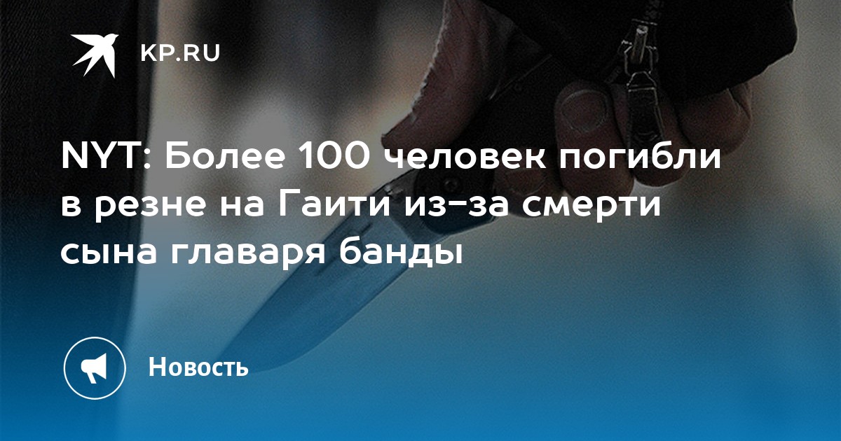 NYT: Более 100 человек погибли в резне на Гаити из-за смерти сына главаря банды - KP.RU