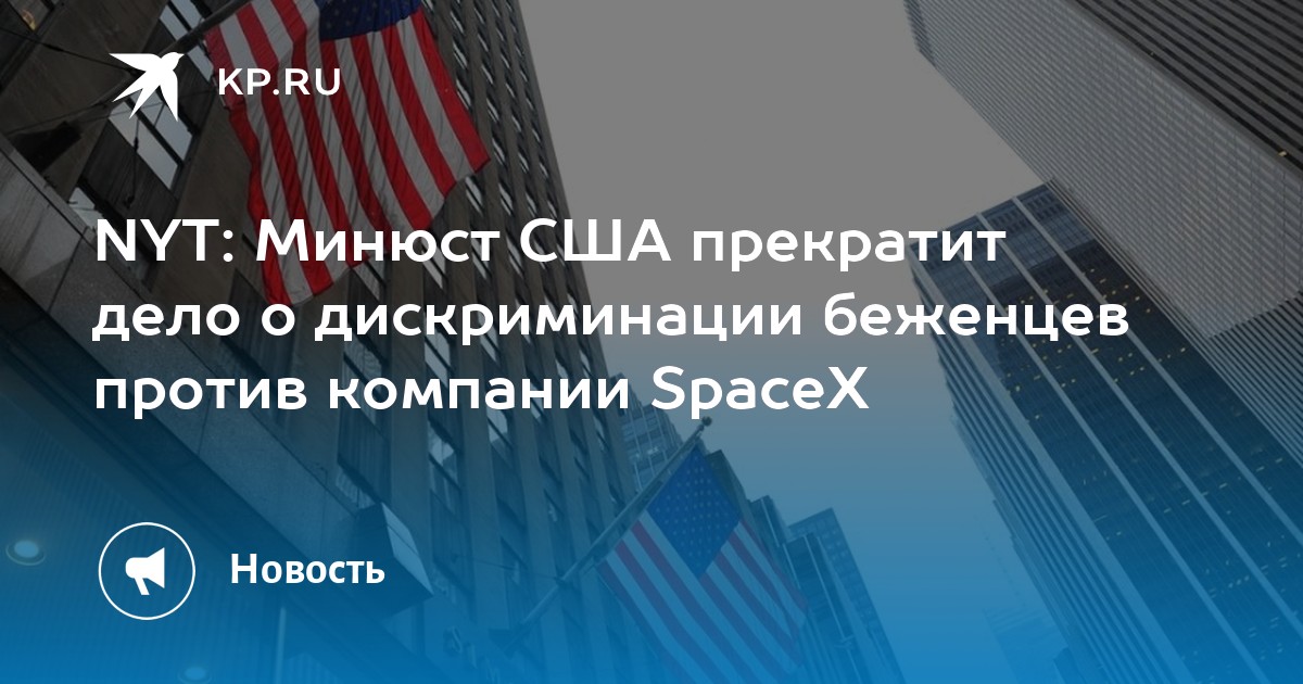 NYT: Минюст США прекратит дело о дискриминации беженцев против компании SpaceX - KP.RU