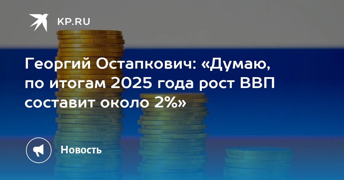 Георгий Остапкович: «Думаю, по итогам 2025 года рост ВВП составит около 2%» - KP.RU
