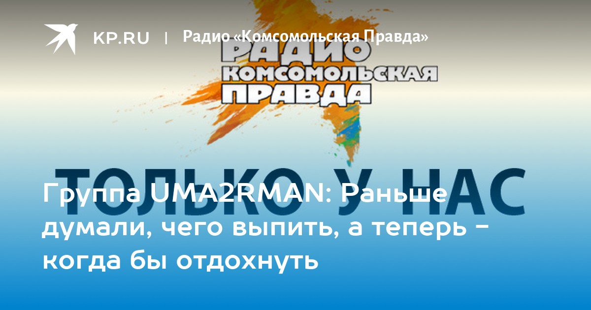 Группа UMA2RMAN: Раньше думали, чего выпить, а теперь - когда бы отдохнуть - KP.RU
